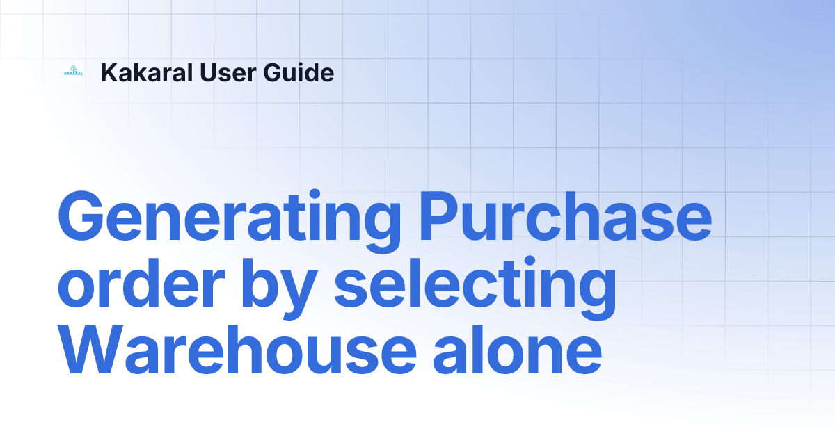 Generating Purchase order by selecting Warehouse alone | Kakaral User Guide